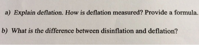 a) Explain deflation. How is deflation measured? Provide a formula. b ...