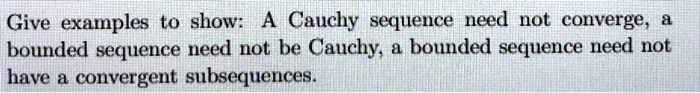 SOLVED: Give examples to show: A Cauchy sequence need not converge. bounded sequence need not be ...