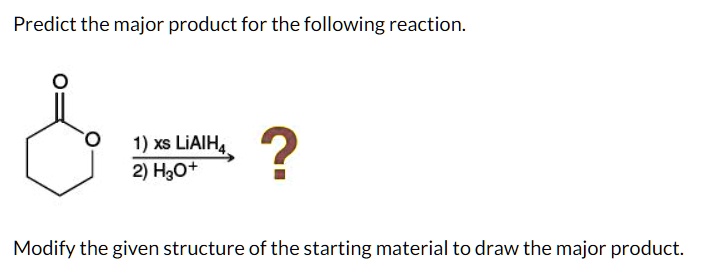Predict the major product for the following reaction. 1) xs LiAlH4 2) H3O^+ ? Modify the given ...