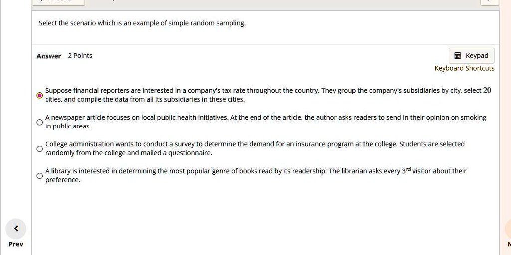 SOLVED: Select the scenario which is an example of simple random sampling: Answer 2 Points ...