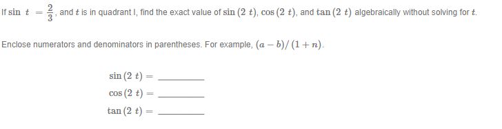 If sin t=(2)/(3), and t is in quadrant I, find the exact value of sin (2 t), cos (2 t), and tan ...