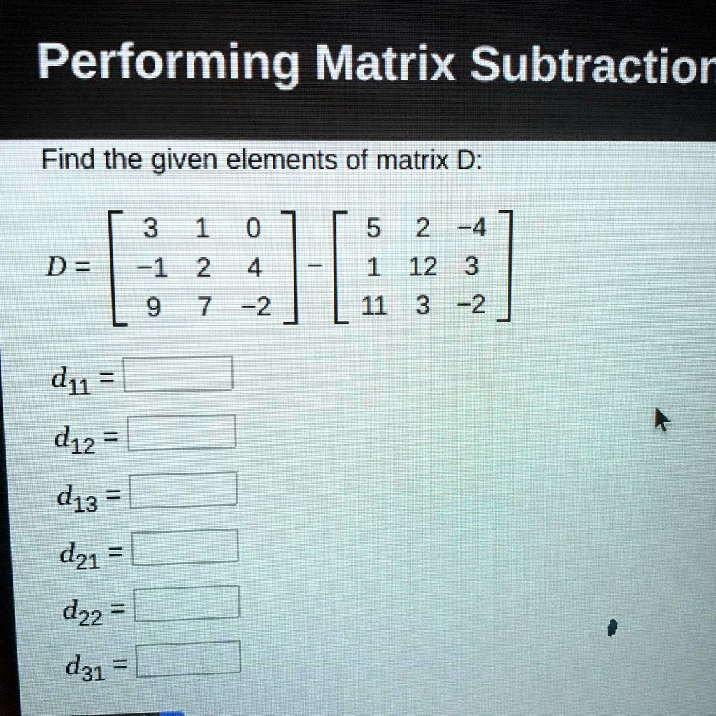 SOLVED: Find the given elements of matrix D: Please help!!! Performing ...