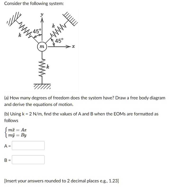SOLVED: Consider the following system: y 45 k 45 x m (a) How many degrees of freedom does the ...