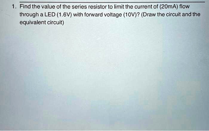 SOLVED: electronics Find the value of the series resistor to limit the current of (2OmA) flow ...