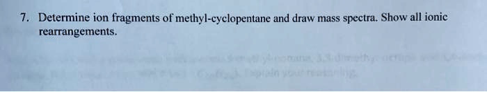 7. Determine ion fragments of methyl-cyclopentane and draw mass spectra ...