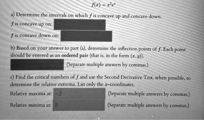 SOLVED: f(c) = ce* a) Determine the intervals on which f is concave up and concave down f is ...