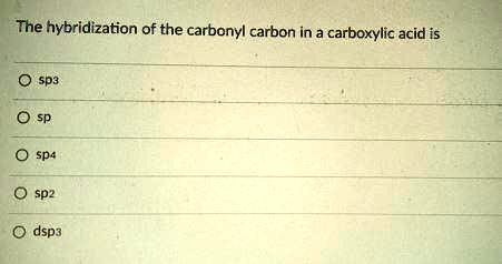 SOLVED: The hybridization of the carbonyl carbon in a carboxylic acid is Sp3 Sp4 dsp3