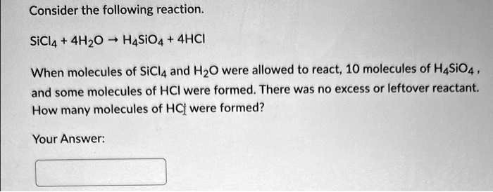 Consider the following reaction. SiCl4 + 4H2O ? H4SiO4 + 4HCl When molecules of SiCl4 and H2O ...