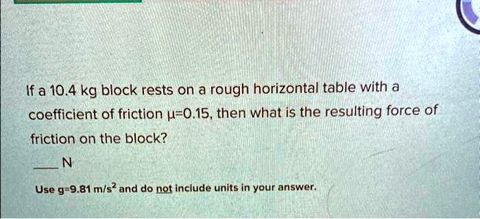 SOLVED: If a 10.4 kg block rests on a rough horizontal table with a coefficient of friction Î¼=0 ...