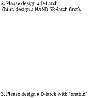 SOLVED: 2. Please design a D-Latch (hint: design a NAND SR-latch first) 3.Please design a D ...