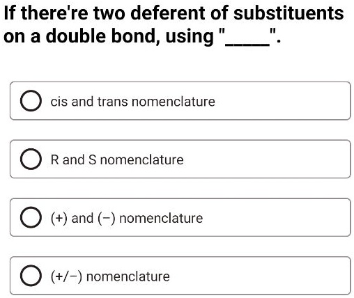 SOLVED: If there are two different substituents on a double bond, using ...