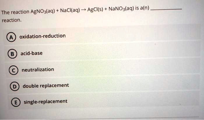 SOLVED: NaCl(aq) + AgNO3(aq) â†’ AgCl(s) + NaNO3(aq) is a single-replacement reaction.