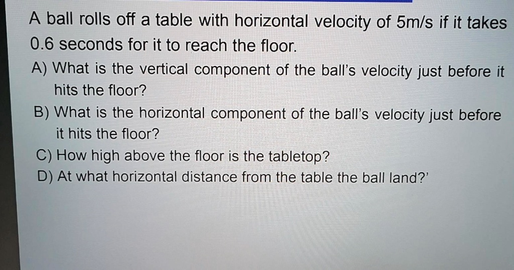 a ball rolls off a table with horizontal velocity of sms if it takes 06 ...