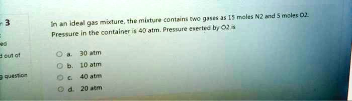 In an ideal gas mixture, the mixture contains two gases as 15 moles N2 and 5 moles O2. Pressure ...