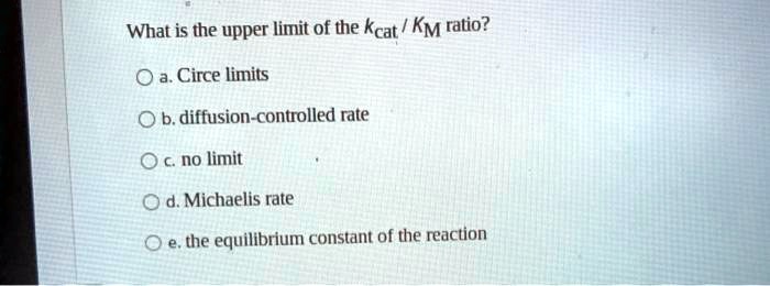 SOLVED: What is the upper limit of the Kcat / KM ratio? a. There are no ...