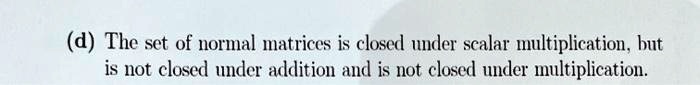 SOLVED: (d) The set of uormal matrices is closedl under scalar ...