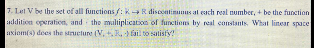 SOLVED: 7. Let V be the set of all functions f: ℝ→ℝ discontinuous at each real number, + be the ...