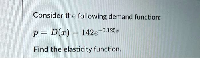 SOLVED: Consider the following demand function: p = D(x) = 142e^(-0 ... SOLVED: Consider the following demand function: p = D(x) = 142e^(-0 ...
