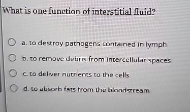 SOLVED: What is one function of interstitial fluid? a. to destroy pathogens contained in lymph b ...