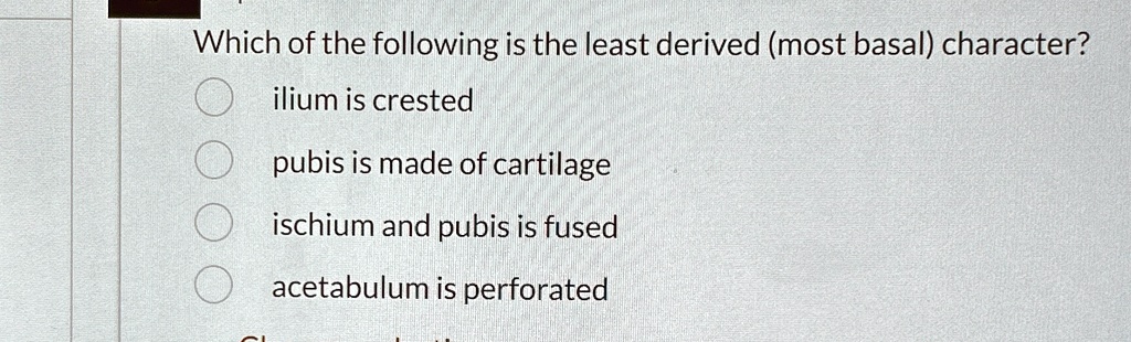 Which of the following is the least derived (most basal) character ...
