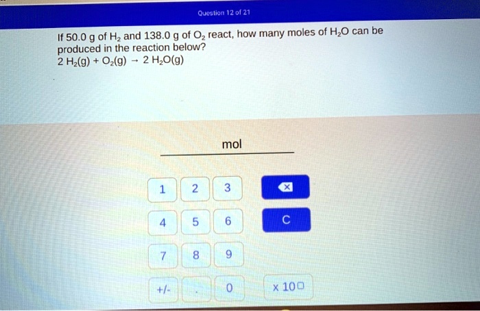 SOLVED: Question 12 of 21 If 50.0 g of H2 and 138.0 g of O2 react, how many moles of H2O can be ...