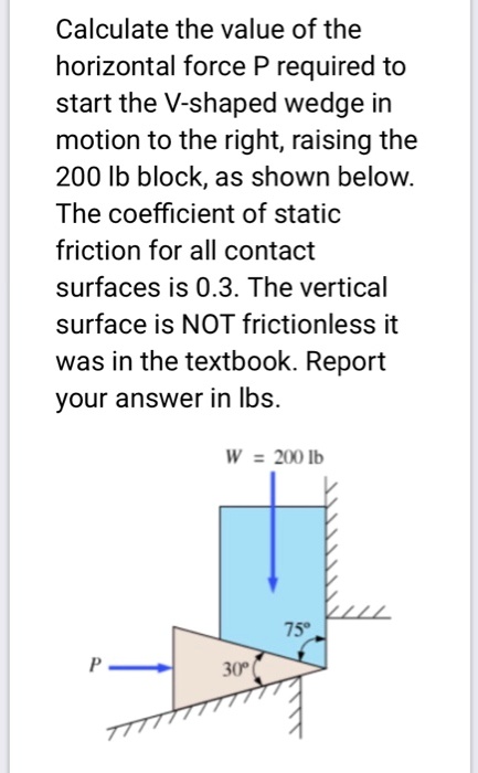 Calculate the value of the horizontal force P required to start the V-shaped wedge in motion to ...