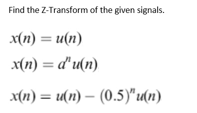 SOLVED: Find the Z-Transform of the given signals. x(n) = u(n) x(n) = Î´(n) x(n) = u(n) (0.5)^n)
