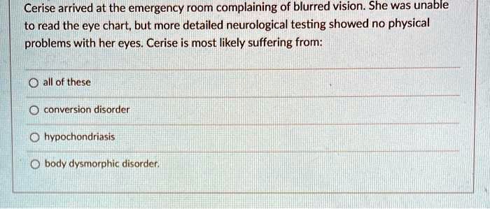 Cerise arrived at the emergency room complaining of blurred vision. She ...