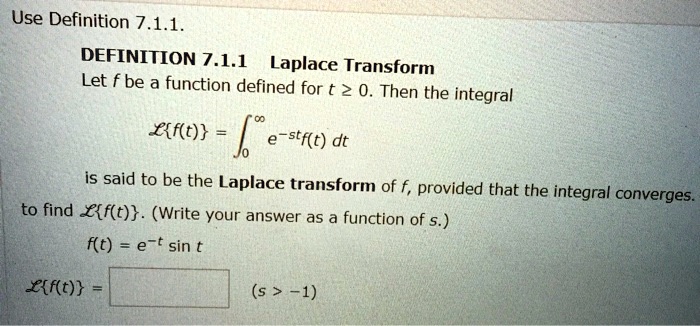 SOLVED: Use Definition 7.1.1. DEFINITION 7.1.1 Laplace Transform Let f be a function defined for ...
