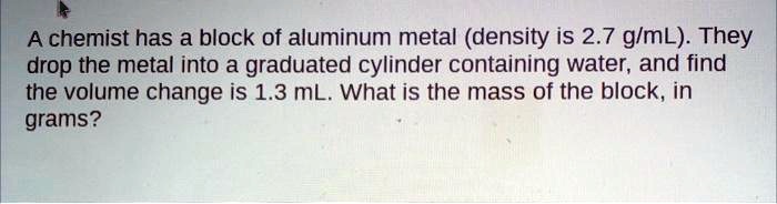 SOLVED: A chemist has a block of aluminum metal (density is 2.7 g/mL ...