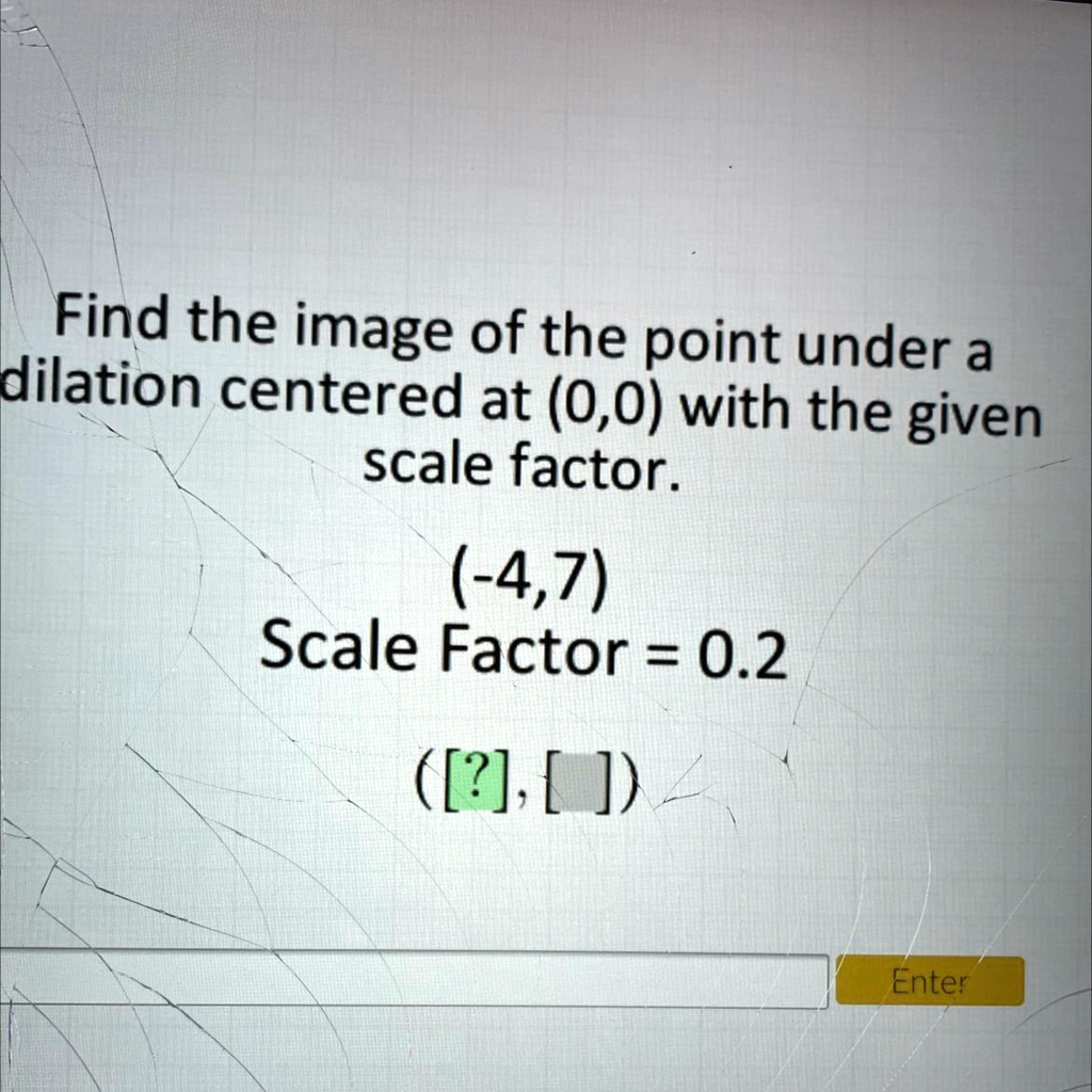 SOLVED:'Find the image of the point under a dilation centered at (0,0) with the given scale ...