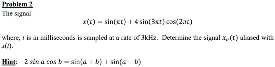 Problem 2 The signal x(t) = sin(?t) + 4 sin(3?t) cos(2?t) where, t is ...