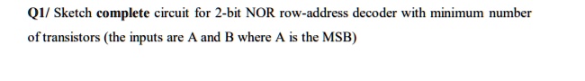 SOLVED: Q1/ Sketch a complete circuit for a 2-bit NOR row-address decoder with the minimum ...