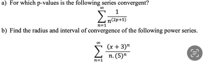 a) For which p-values is the following series convergent? ∑n=1^∞(1)/(n(2p+5)) b) Find the radius ...