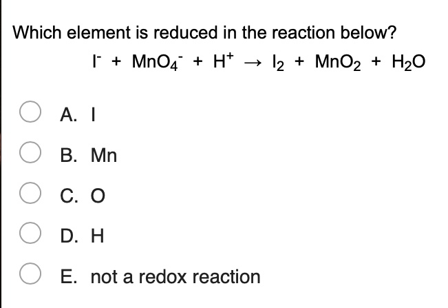 SOLVED: Which element is reduced in the reaction below? I- + MnO4- + H+ ...