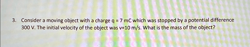 SOLVED: Consider a moving object with a charge q=7mC which was stopped by a potential difference ...