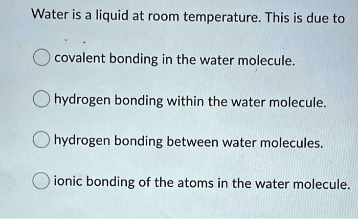 SOLVED: Water is a liquid at room temperature. This is due to covalent ...