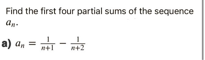 Solved Find The First Four Partial Sums Of The Sequence An A An N I N 2