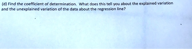 SOLVED: (d) Find the coefficient of determination What does this tell you about the explained ...