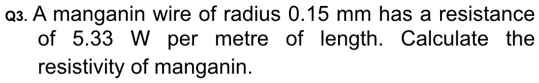 Q3. A manganin wire of radius 0.15 mm has a resistance of 5.33 W per ...