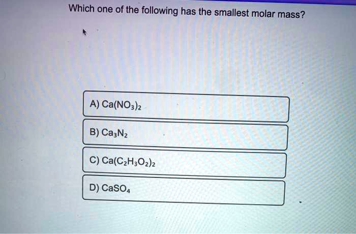 Which one of the following has the smallest molar mass? A) Ca(NO3)2 B ...
