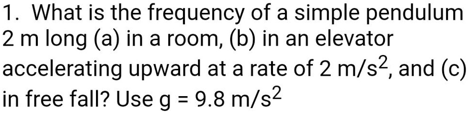1. What is the frequency of a simple pendulum 2 m long (a) in a room ...