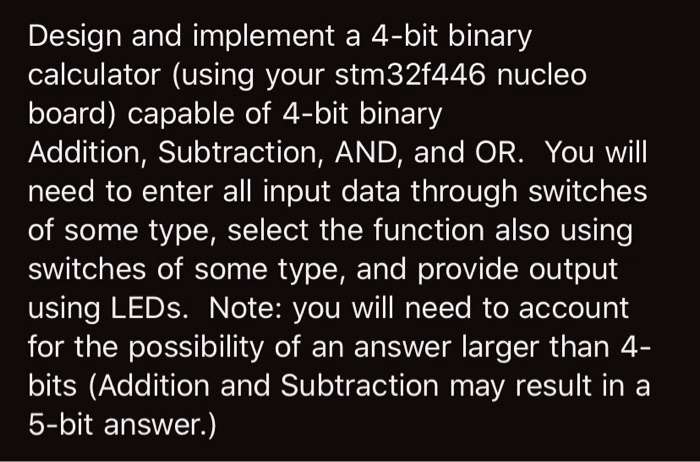 SOLVED: Design and implement a 4-bit binary calculator (using your STM32F446 Nucleo board ...