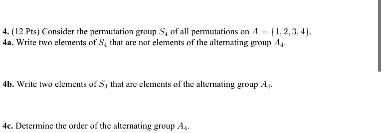4. (12 Pts) Consider the permutation group S4 of all permutations on A = 1, 2, 3, 4. 4a. Write ...