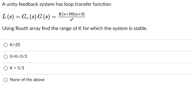 SOLVED: A unity feedback system has a loop transfer function. Using the Routh array, find the ...