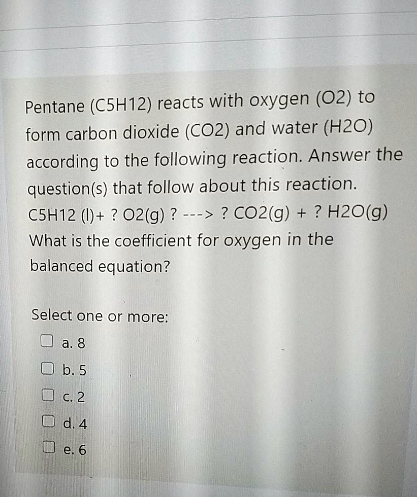 SOLVED: Pentane (C5H12) reacts with oxygen (O2) to form carbon dioxide (CO2) and water (H2O ...