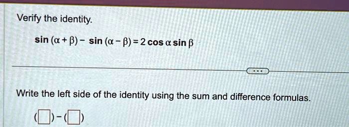 Verify the identity. sin (? + ?) - sin (? - ?) = 2 cos ? sin ? Write the left side of the ...