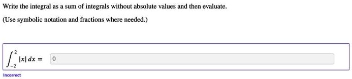 write the integral as sum of integrals without absolute values and then evaluate use symbolic ...