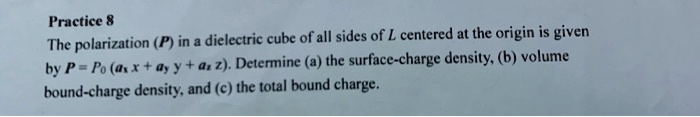 Practice 8 The polarization (P) in a dielectric cube of all sides of L centered at the origin is ...