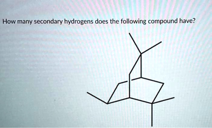 how many secondary hydrogens does the following compound have 57825 how many secondary hydrogens does the following compound have 57825